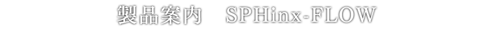 製品案内 SPHinx-FLOW｜株式会社SPH研究所