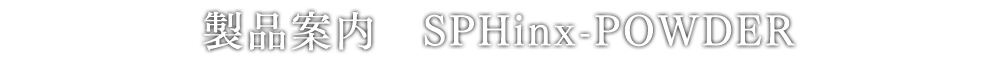 製品案内 SPHinx-POWDER｜株式会社SPH研究所